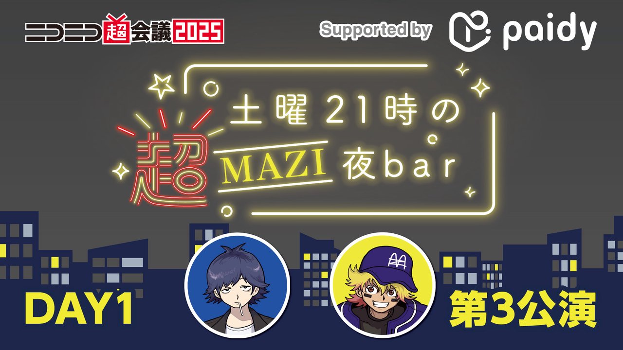 【DAY1】土曜21時の超MAZI夜bar【第3公演】Supported by Paidy@ニコニコ超会議2025【4/26】 - 2025/4/26(土) 16:45開始 - ニコニコ生放送