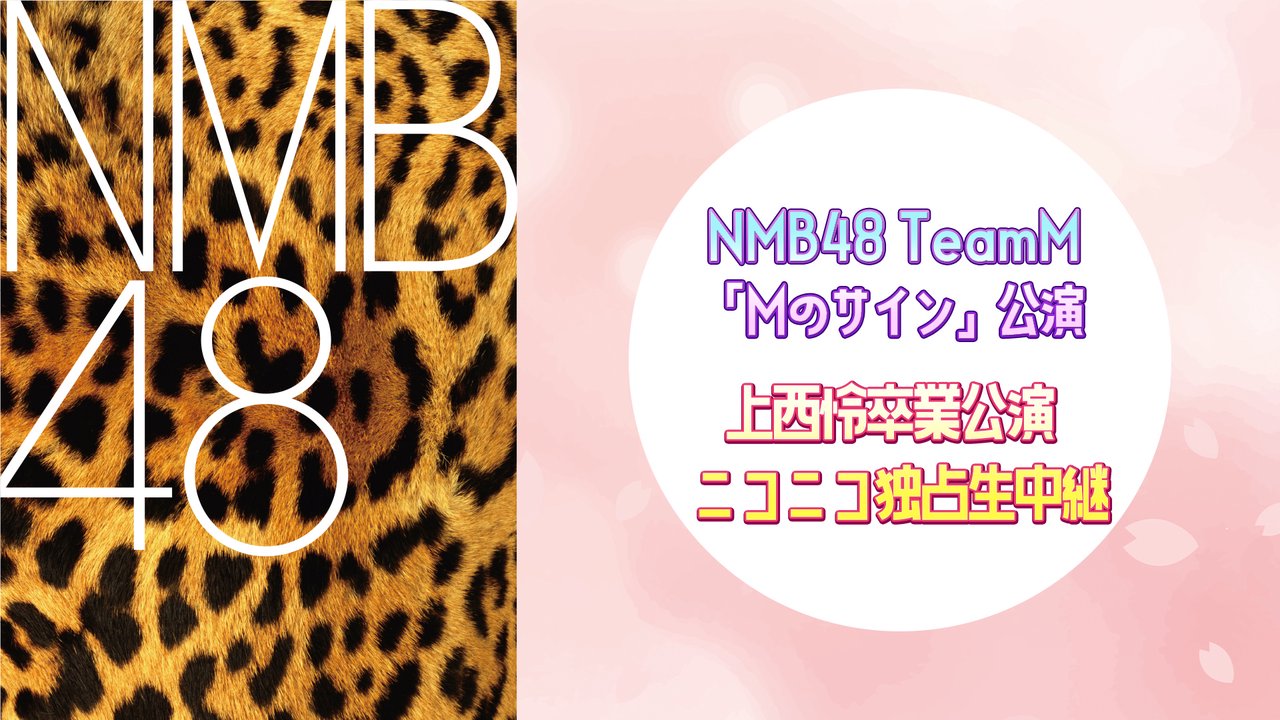 NMB48 TeamM「Mのサイン」公演 上西怜卒業公演 ニコニコ独占生中継 - 2025/4/10(木) 18:30開始 - ニコニコ生放送